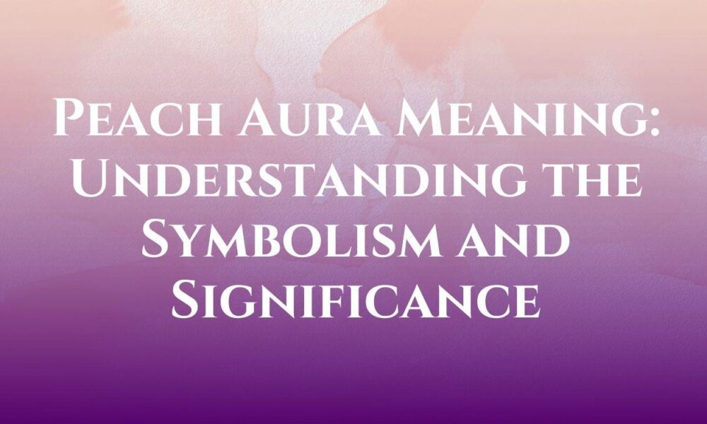 Peach Aura Meaning ─ Understanding the Symbolism and Significance